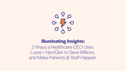 3 Ways a Healthcare CEO Uses Luma + NextGen to Save Millions and Make Patients & Staff Happier ...